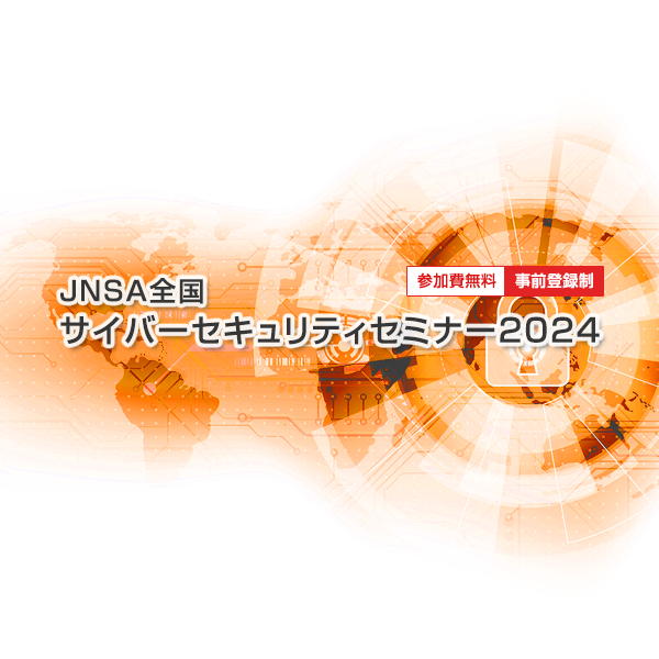 NPO日本ネットワークセキュリティ協会セミナー「JNSA 全国サイバーセキュリティセミナー2024」